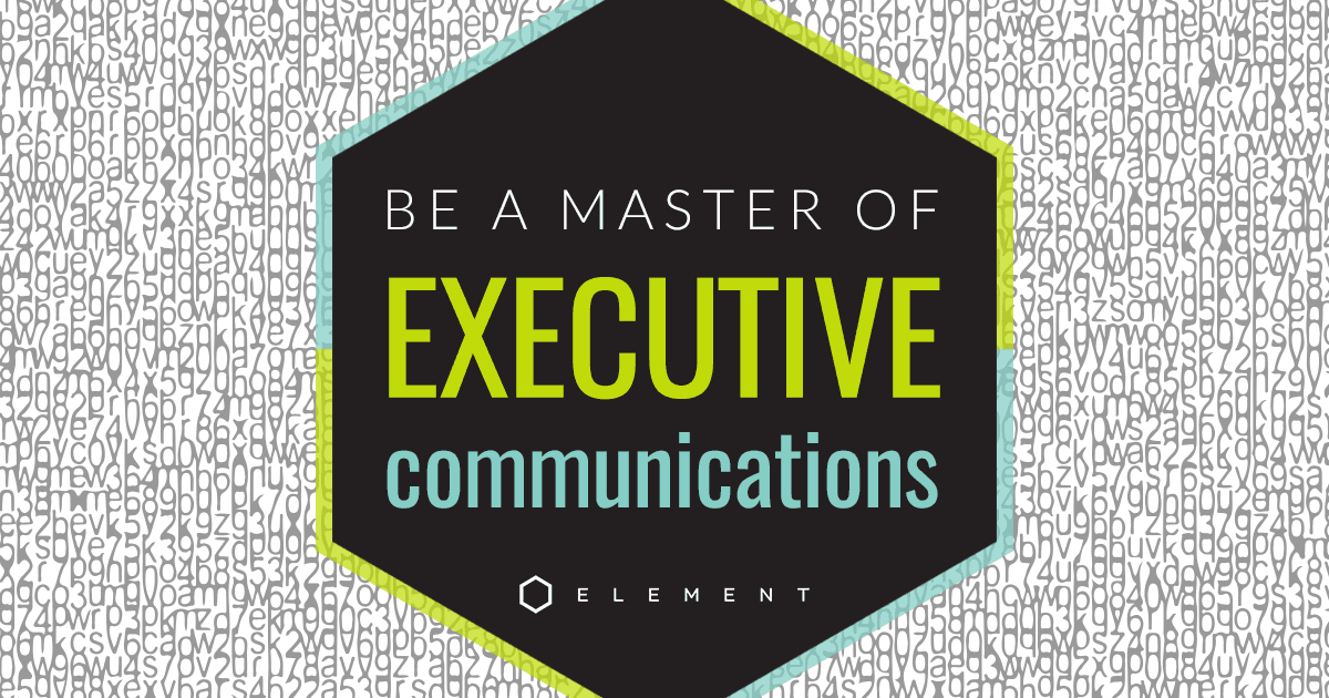 Executive Communications: 3 Scenarios to Help You Succeed | ELEMENT
